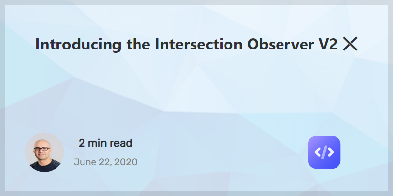 Yas Adel Mehraban (Yashints) | Introducing the Intersection Observer V2